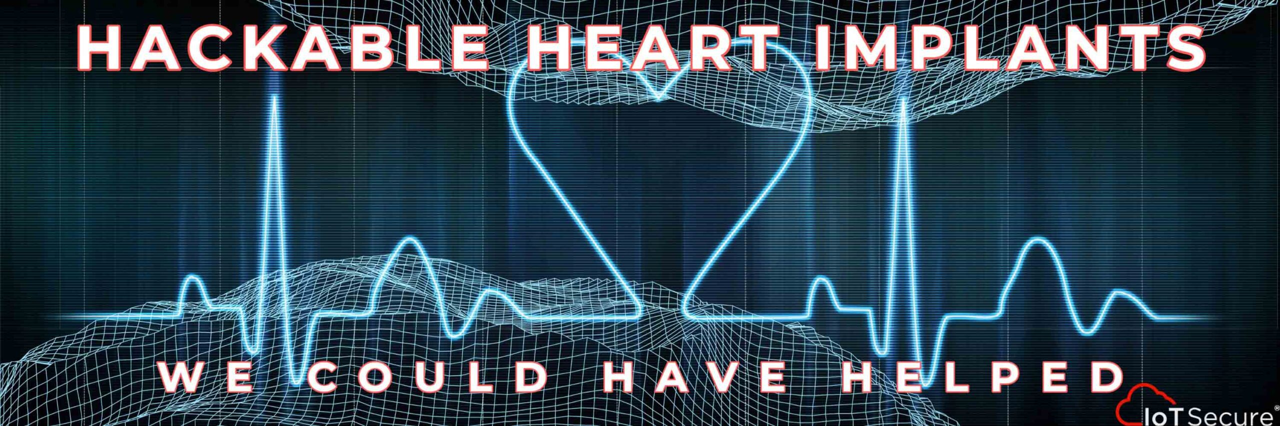 Hackable Cardiac Implants: We Could Have Helped - IoTSecure